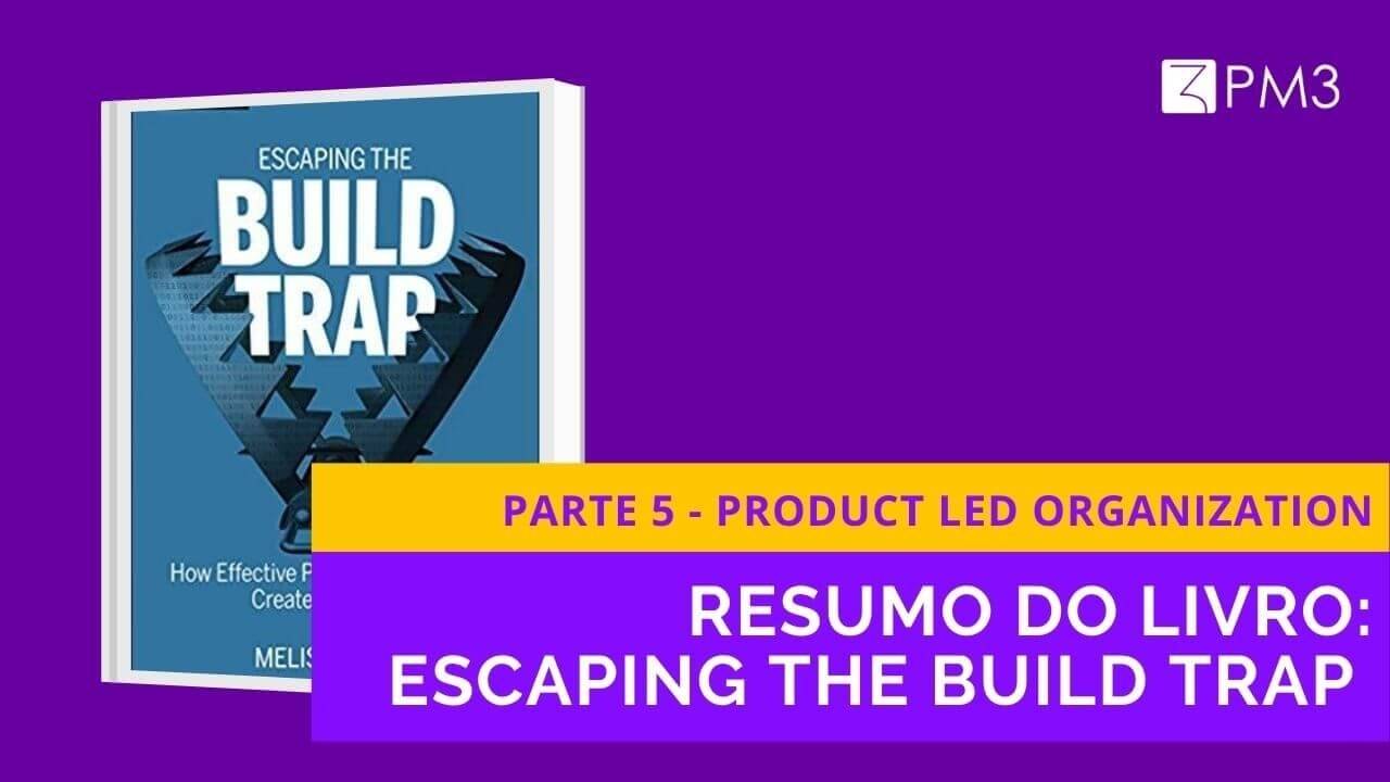 Escaping the build trap - Resumo em português - parte 5